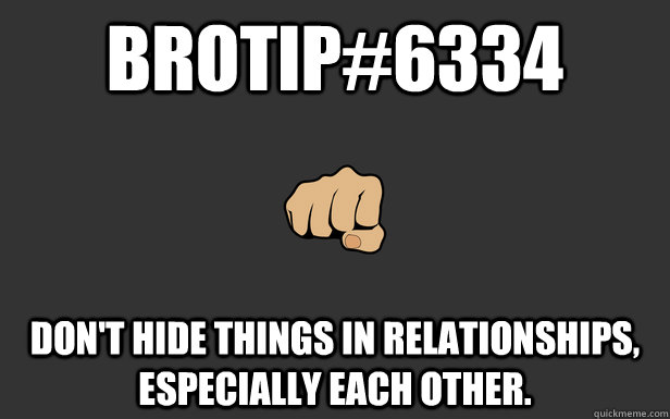 brotip#6334 Don't hide things in relationships, especially each other. - BroTip - quickmeme