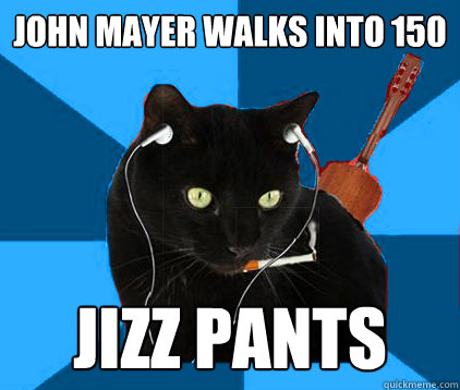 John mayer walks into 150 jizz pants - Socially Awkward Berklee Cat - quickmeme