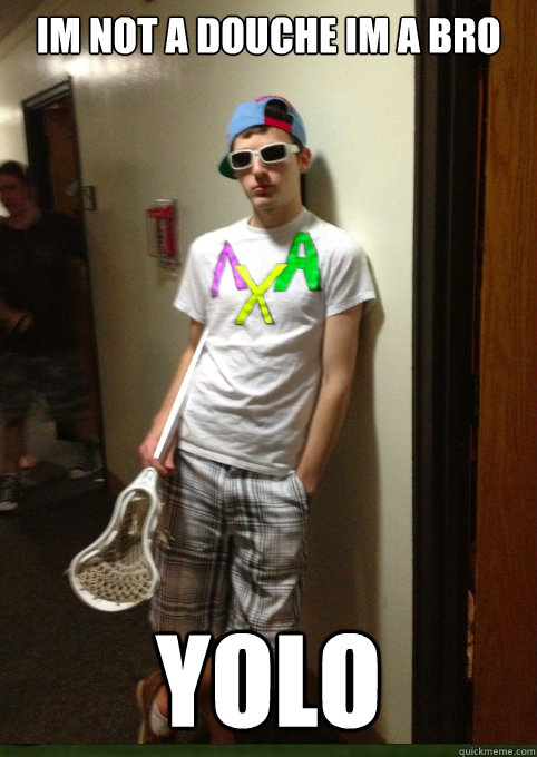 im not a douche im a bro yolo - Misc - quickmeme