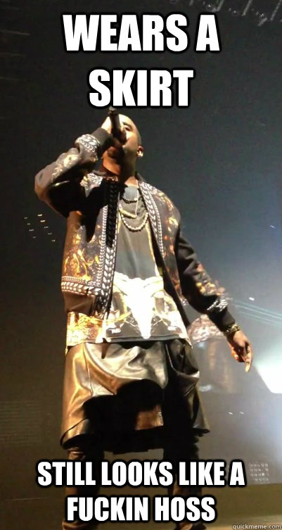 Wears a skirt still looks like a fuckin hoss - scumbag yeezy - quickmeme