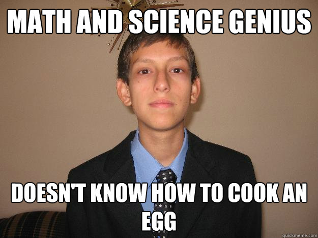 Math and science genius Doesn't know how to cook an egg - Misc - quickmeme