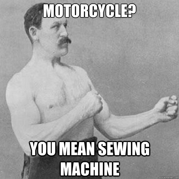 Motorcycle? You mean sewing machine - Misc - quickmeme