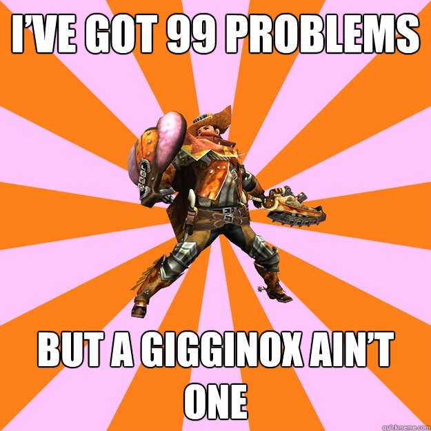 I’ve Got 99 Problems But a Gigginox Ain’t One - Furogi Hunter - quickmeme