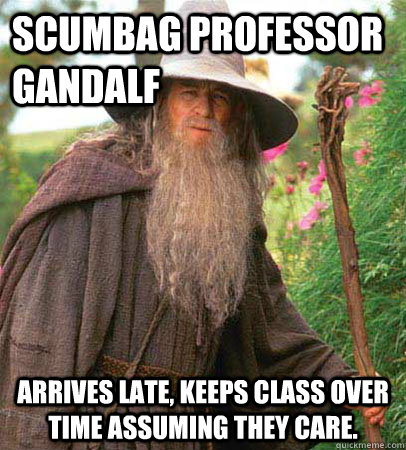 Scumbag Professor Gandalf Arrives late, keeps class over time assuming they care. - Scumbag ...