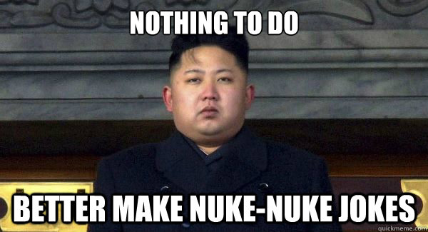 Nothing to do better make nuke-nuke jokes - NOTHING TO DO - quickmeme