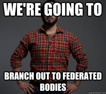 we're going to branch out to federated bodies - Lumberjack Geoff - quickmeme