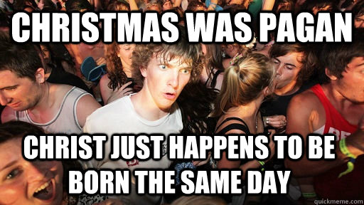 CHRISTMAS WAS PAGAN CHRIST JUST HAPPENS TO BE BORN THE SAME DAY - Sudden Clarity Clarence ...