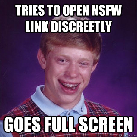 Tries to open NSFW link discreetly Goes full screen - BadLuck Brian - quickmeme