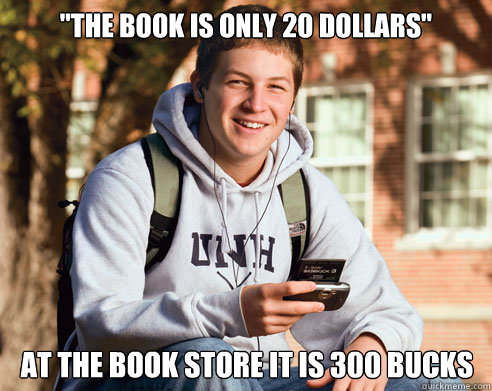 "The book is only 20 dollars" At the book store it is 300 bucks - College Freshman - quickmeme