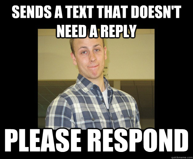Sends a text that doesn't need a reply please respond - Two-Cents Eric - quickmeme