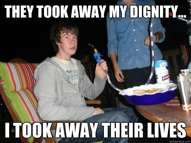 They took away my dignity... I took away their lives - Harrison - quickmeme
