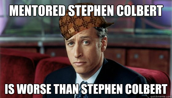 Mentored Stephen Colbert Is worse than stephen colbert - Scumbag Jon Stewart - quickmeme