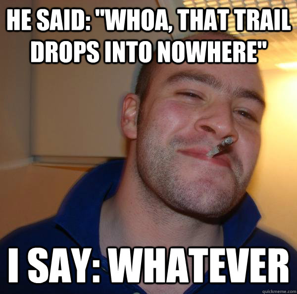 He said: "Whoa, that trail drops into nowhere" I say: Whatever - Misc - quickmeme