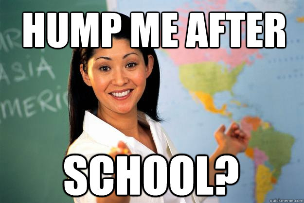 Hump Me After School Unhelpful High School Teacher Quickmeme