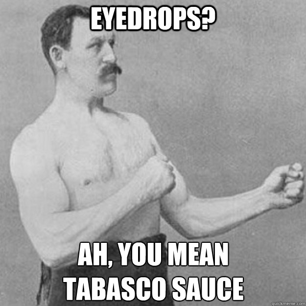 Eyedrops? ah, you mean tabasco sauce - Misc - quickmeme