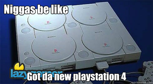 Niggas be like PS4 memes | quickmeme