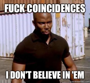 Fuck Coincidences I don't believe in 'em - Misc - quickmeme