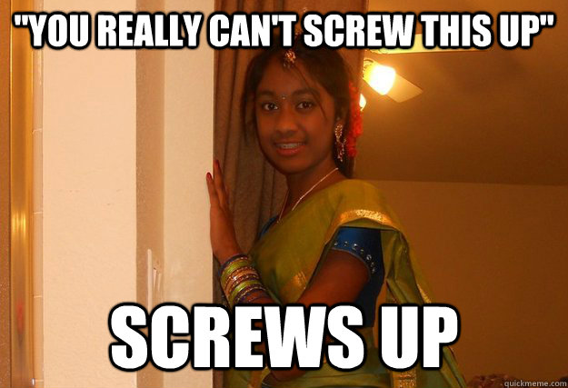 "You really can't screw this up" SCREWS UP - Screw it up Sahithi - quickmeme