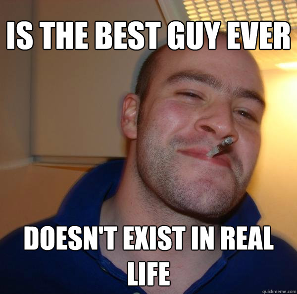 Is the best Guy Ever Doesn't Exist in real life - Misc - quickmeme