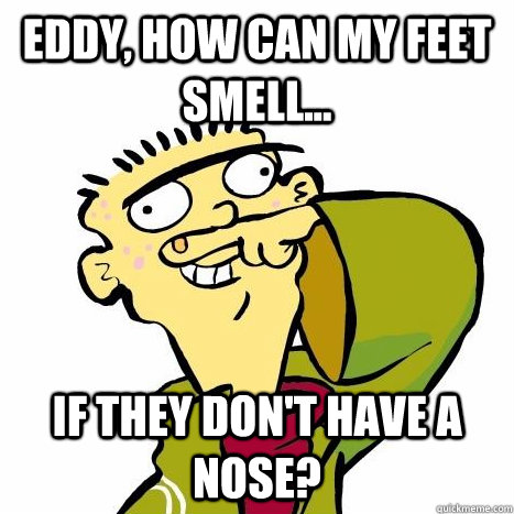 Eddy, How can my feet smell... if they don't have a nose? - Misc - quickmeme