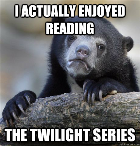 I actually enjoyed reading the twilight series - confessionbear - quickmeme