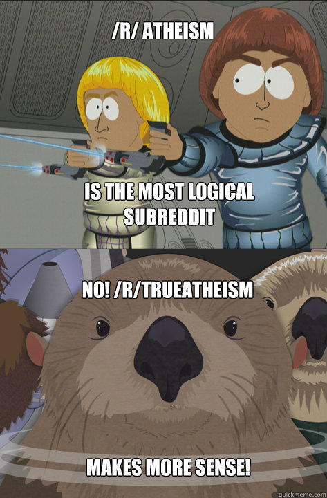 /r/ atheism is the most logical subreddit No! /r/trueatheism makes more sense! - Misc - quickmeme
