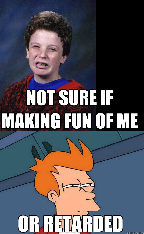 Not sure if making fun of me or retarded - Misc - quickmeme