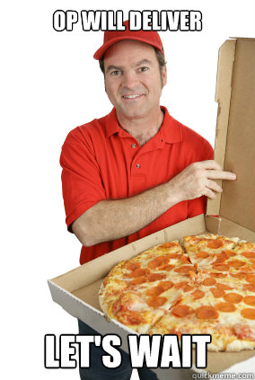 Op will deliver let's wait - OP Delivers Pizza - quickmeme