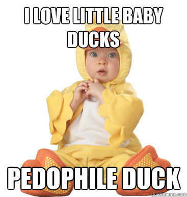 I love little baby ducks pedophile duck - Baby Duck - quickmeme