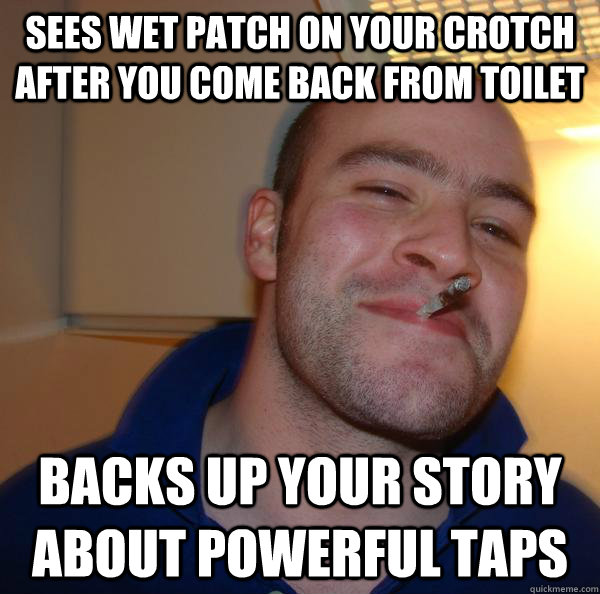 sees wet patch on your crotch after you come back from toilet backs up your story about powerful ...