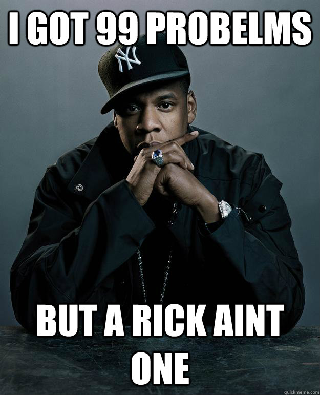 I got 99 probelms but a rick aint one - Jay Z Problems - quickmeme