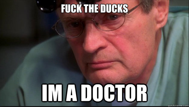 fuck the ducks im a doctor - Misc - quickmeme