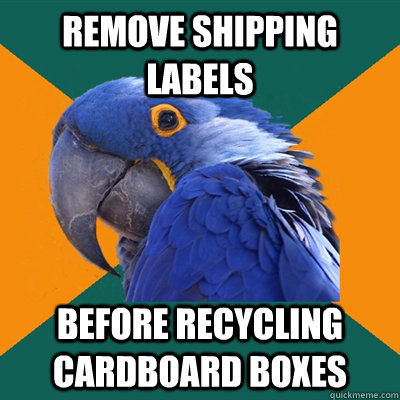 remove shipping labels before recycling cardboard boxes - Paranoid Parrot - quickmeme