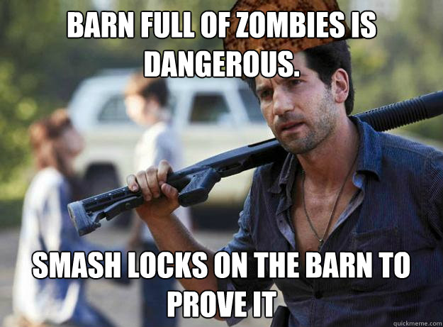 Barn full of Zombies is dangerous. smash locks on the barn to prove it - Scumbag Shane - quickmeme