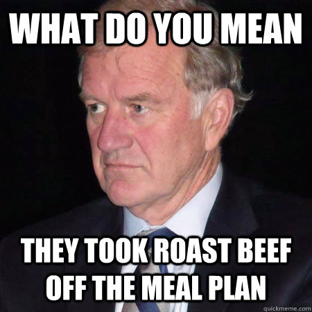 WHAT DO YOU MEAN THEY TOOK ROAST BEEF OFF THE MEAL PLAN - Pissed TC - quickmeme