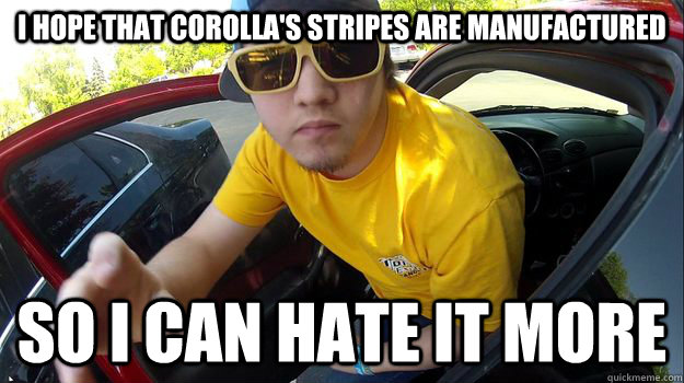 I HOPE THAT COROLLA'S STRIPES ARE MANUFACTURED SO I CAN HATE IT MORE - David loves fords - quickmeme