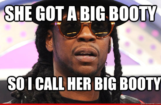 she got a big booty so i call her big booty - Misc - quickmeme