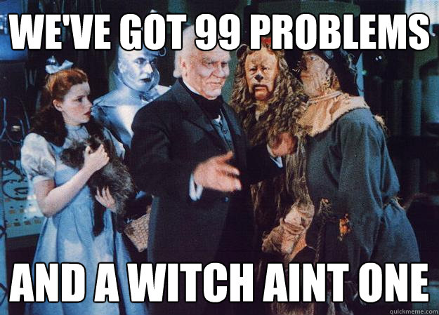 We've got 99 problems and a witch aint one - Misc - quickmeme