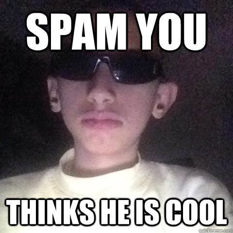 spam you thinks he is cool - Misc - quickmeme