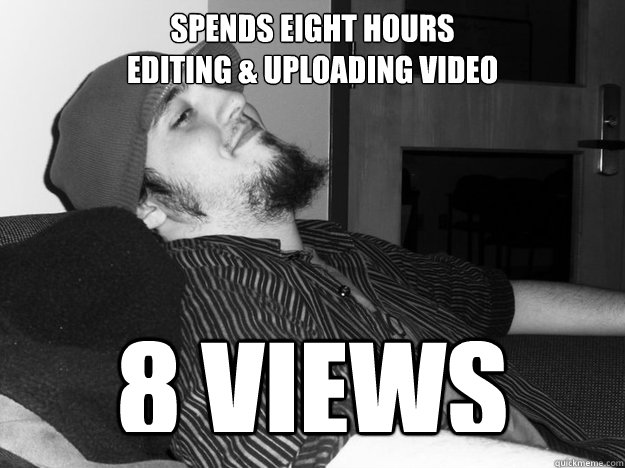 spends eight hours editing & uploading video 8 views - Almost Successful Brendan - quickmeme