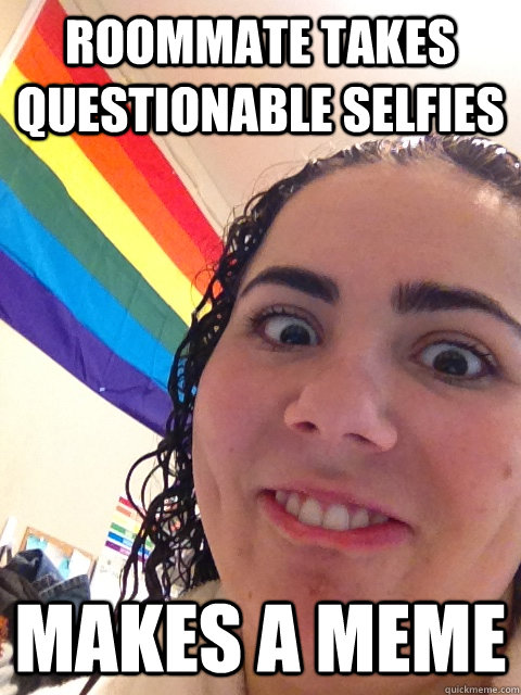 Roommate takes questionable selfies Makes a meme - Misc - quickmeme