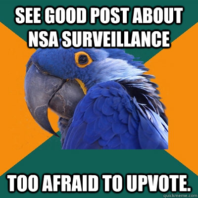 See good post about NSA surveillance Too afraid to upvote. - Paranoid Parrot - quickmeme
