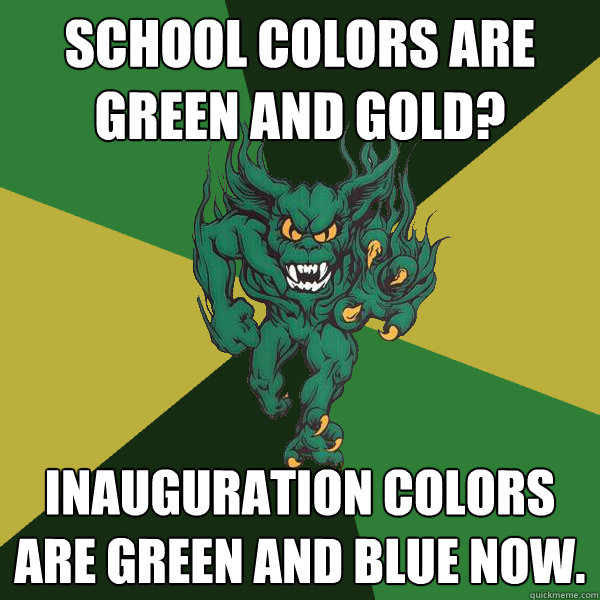 School colors are green and gold? Inauguration colors are green and blue now. - Green Terror ...