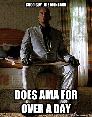 Good Guy Luis Moncada DOes AMA for over a day - Misc - quickmeme