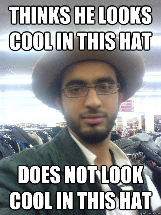 thinks he looks cool in this hat does not look cool in this hat - Unaware Umair - quickmeme