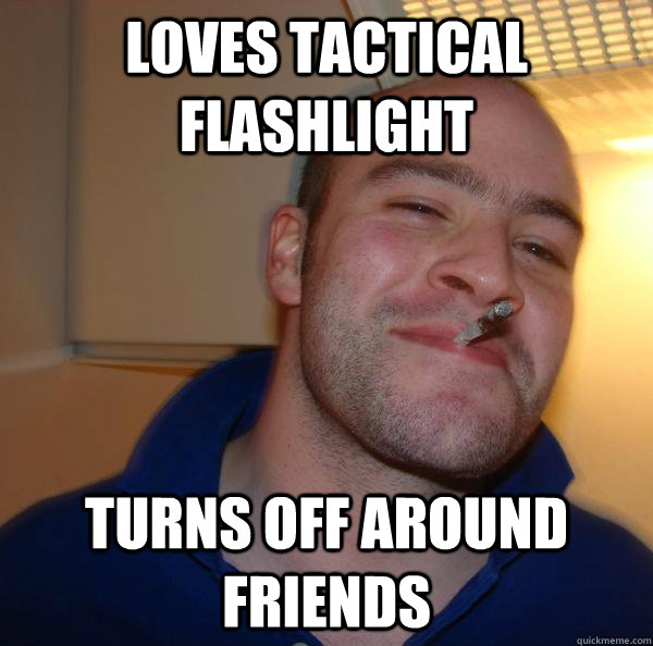 loves tactical flashlight turns off around friends - Misc - quickmeme