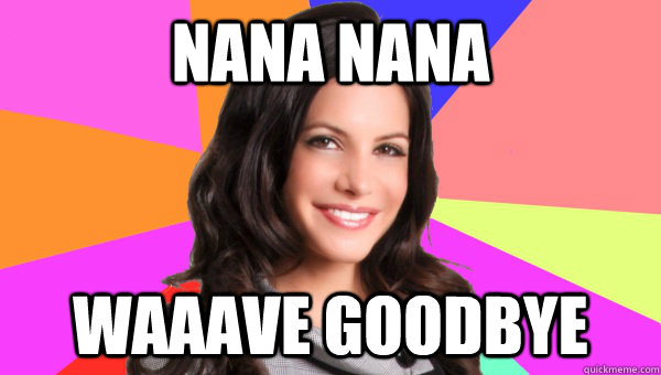 NANA NANA WAAAVE GOODBYE - Uncaring Heiress - quickmeme
