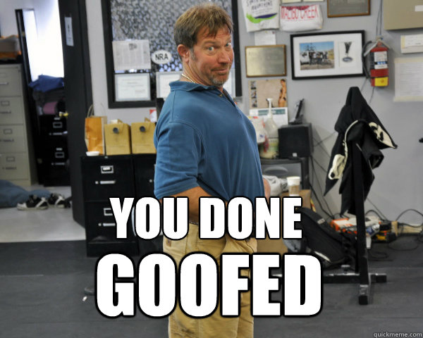 You done GOOFED - Smug Rip - quickmeme