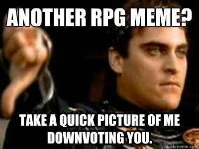 Another RPG meme? Take a quick picture of me downvoting you. - Downvoting Roman - quickmeme