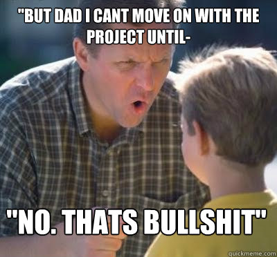 "but dad i cant move on with the project until- "no. thats bullshit" - Bullshit Dad - quickmeme